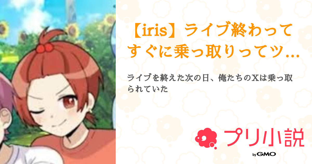 第16話：011 笑う門には人来る？（【iris】ライブ終わってすぐに乗っ取りってツイてないよね）｜無料スマホ夢小説ならプリ小説 byGMO